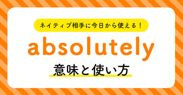 ネイティブ相手に今日から使える！absolutelyの意味と使い方 | ペラペラ部