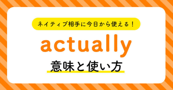 ネイティブ相手に今日から使える！actuallyの意味と使い方 | ペラペラ部