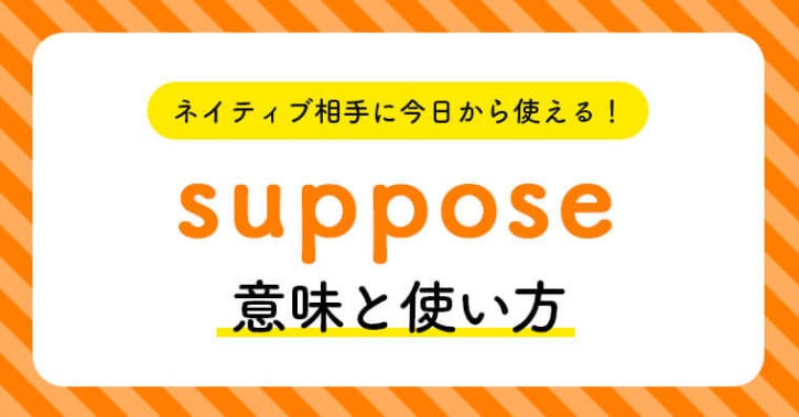 ネイティブ相手に今日から使える！supposeの意味と使い方 | ペラペラ部