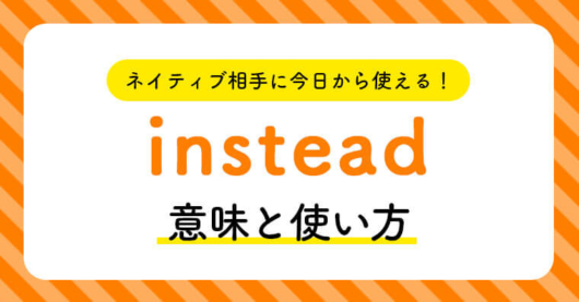 ネイティブ相手に今日から使える！insteadの意味と使い方 | ペラペラ部
