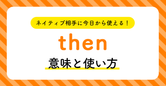 ネイティブ相手に今日から使える！thenの意味と使い方 | ペラペラ部