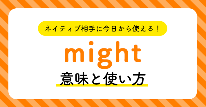 ネイティブ相手に今日から使える！mightの意味と使い方 | ペラペラ部