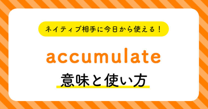 ネイティブ相手に今日から使える！accumulateの意味と使い方 | ペラペラ部