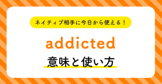 ネイティブ相手に今日から使える！addictedの意味と使い方 | ペラペラ部