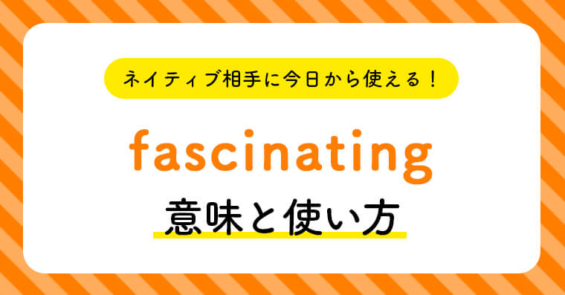 ネイティブ相手に今日から使える！fascinatingの意味と使い方 | ペラペラ部