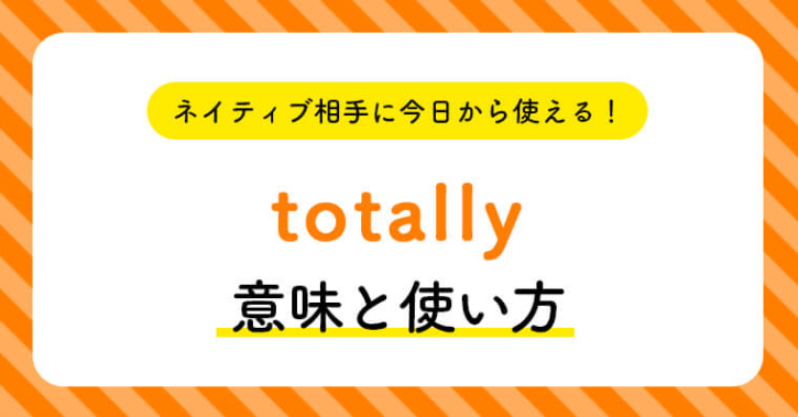 ネイティブ相手に今日から使える！totallyの意味と使い方 | ペラペラ部