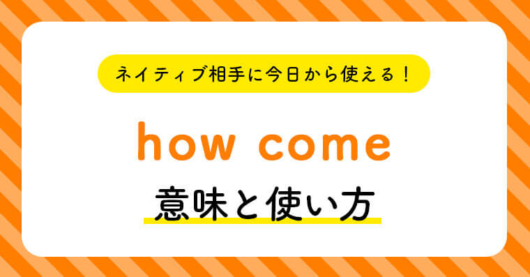 ネイティブ相手に今日から使える！how comeの意味と使い方 | ペラペラ部