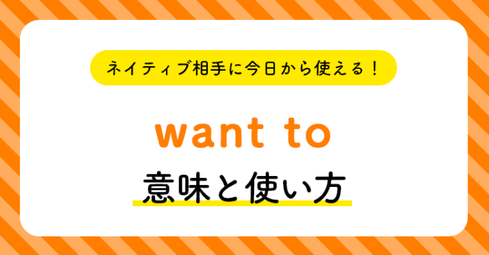 ネイティブ相手に今日から使える！want toの意味と使い方 | ペラペラ部